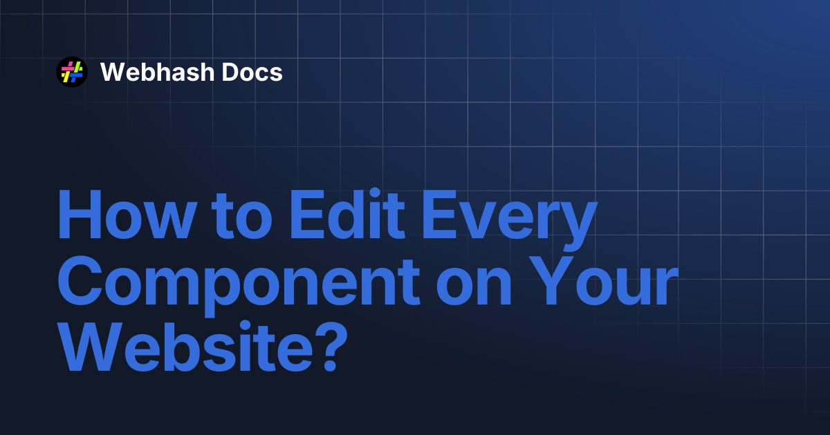 How to Edit Every Component on Your Website? | Webhash Docs